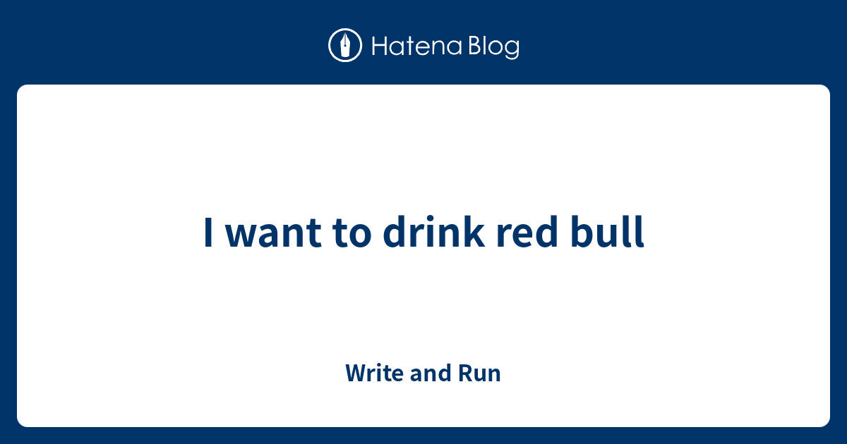 I want to drink red bull - Write and Run