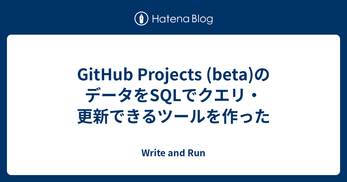 GitHub Projects (beta)のデータをSQLでクエリ・更新できるツールを作った - Write and Run