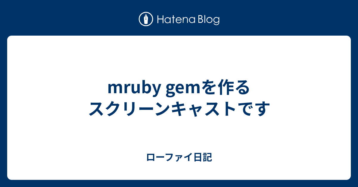 mruby gemを作るスクリーンキャストです - ローファイ日記