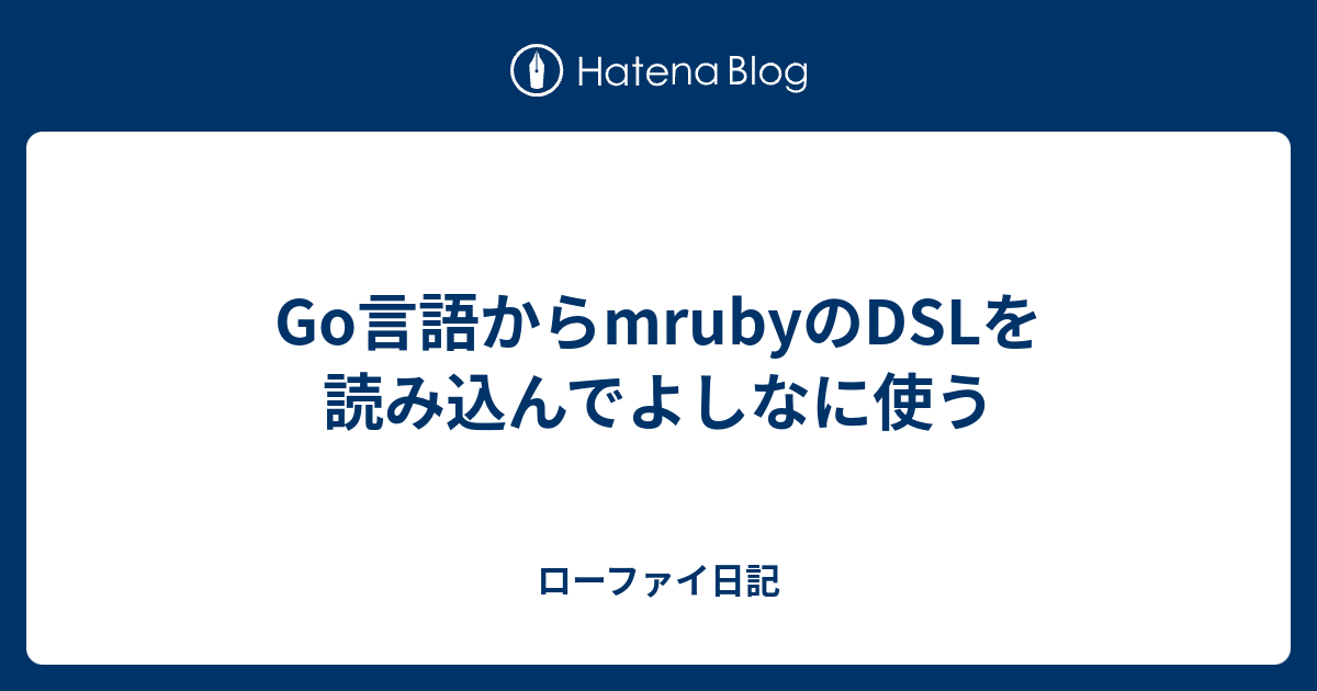 Go言語からmrubyのDSLを読み込んでよしなに使う - ローファイ日記