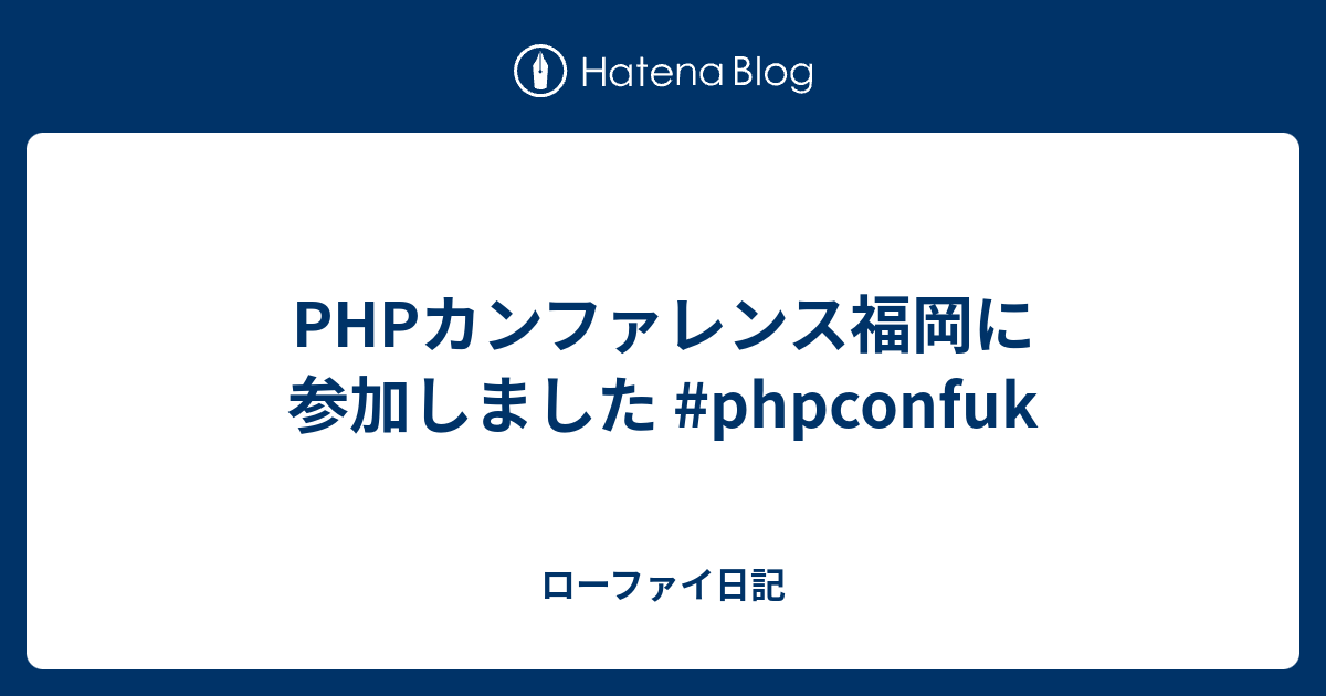 PHPカンファレンス福岡に参加しました #phpconfuk - ローファイ日記