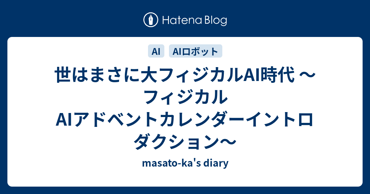 世はまさに大フィジカルAI時代 〜フィジカルAIアドベントカレンダーイントロダクション〜 - masato-ka's diary