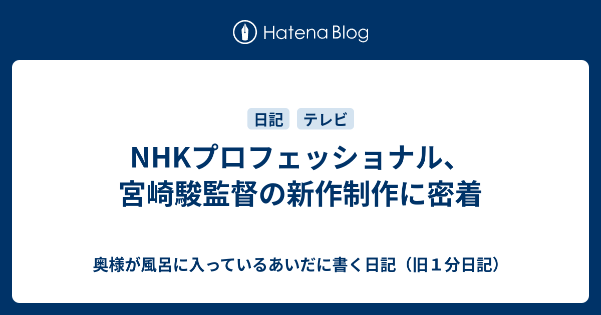 NHKプロフェッショナル、宮崎駿監督の新作制作に密着 - 奥様が風呂に入っているあいだに書く日記（旧1分日記）