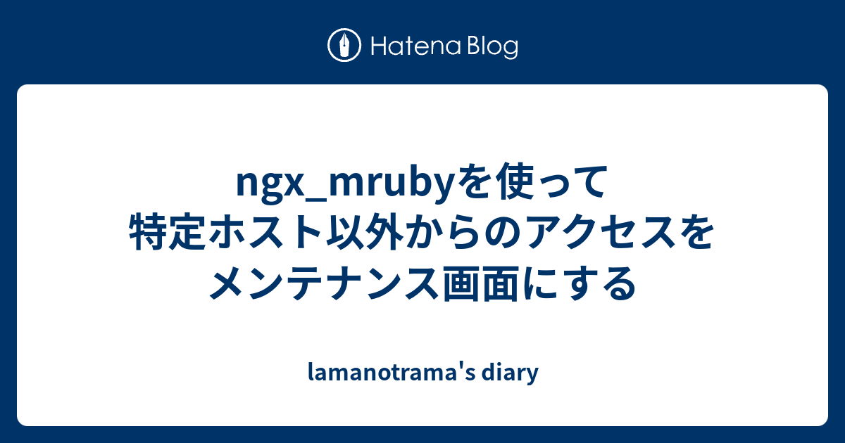 ngx_mrubyを使って特定ホスト以外からのアクセスをメンテナンス画面にする - lamanotrama's diary