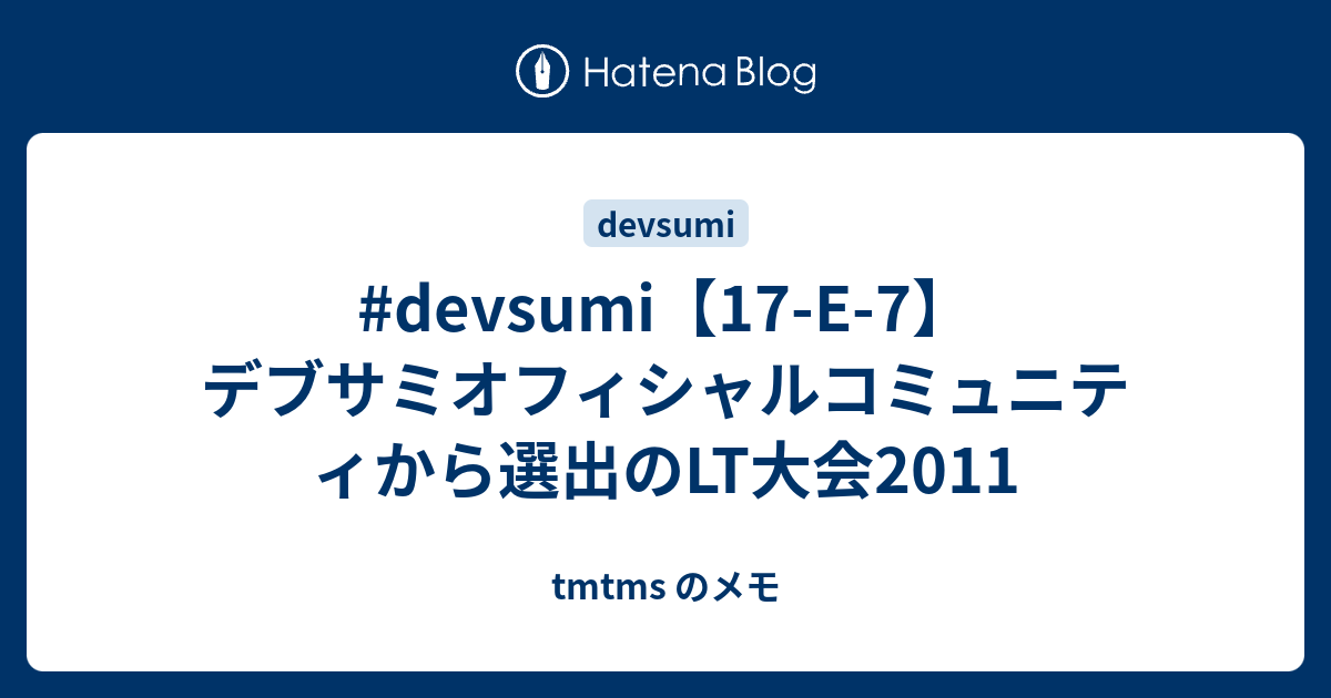 #devsumi【17-E-7】デブサミオフィシャルコミュニティから選出のLT大会2011 - tmtms のメモ