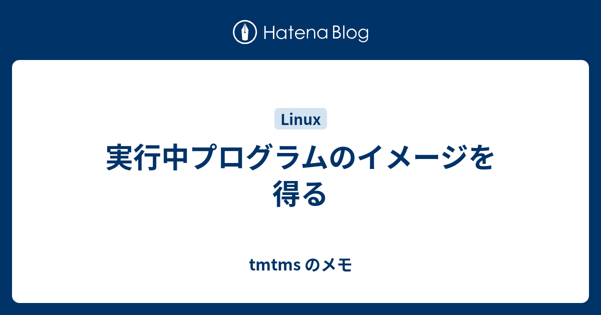 実行中プログラムのイメージを得る - tmtms のメモ