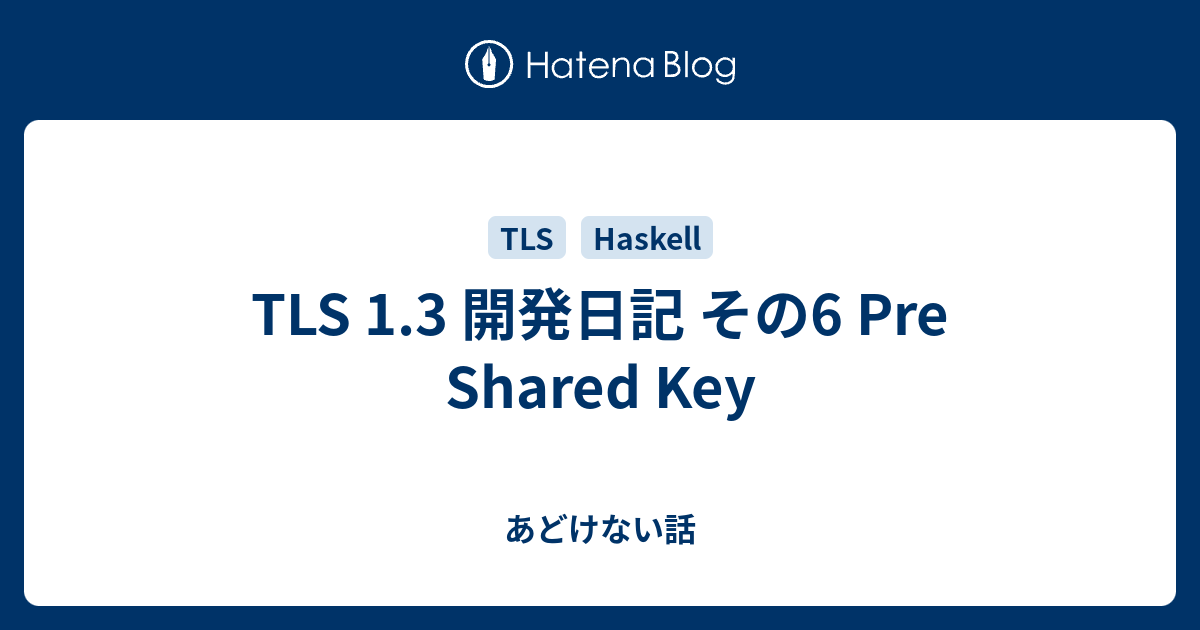 TLS 1.3 開発日記 その6 Pre Shared Key - あどけない話