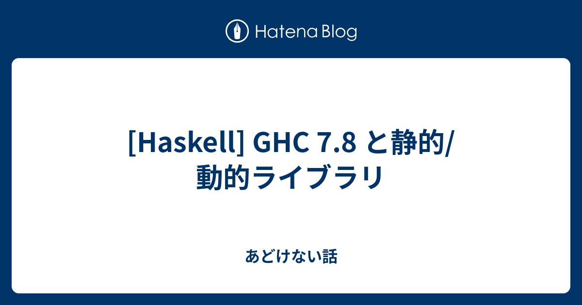 [Haskell] GHC 7.8 と静的/動的ライブラリ - あどけない話