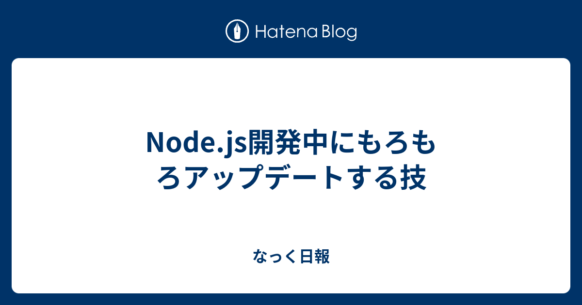 Node.js開発中にもろもろアップデートする技 - なっく日報
