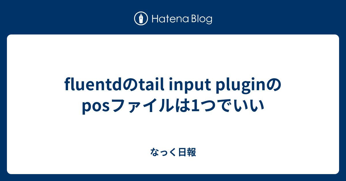 fluentdのtail input pluginのposファイルは1つでいい - なっく日報