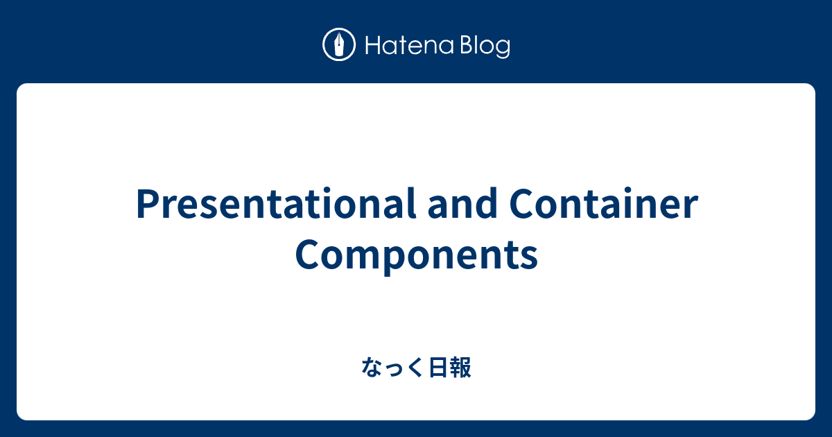 Presentational and Container Components - なっく日報