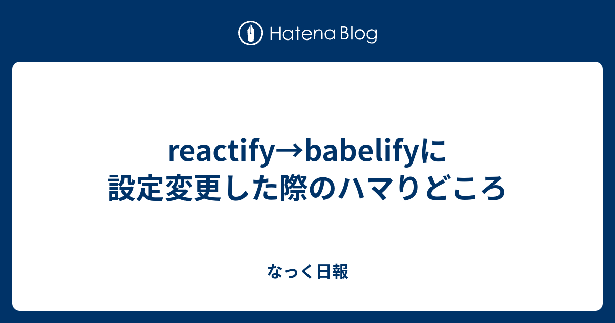 reactify→babelifyに設定変更した際のハマりどころ - なっく日報