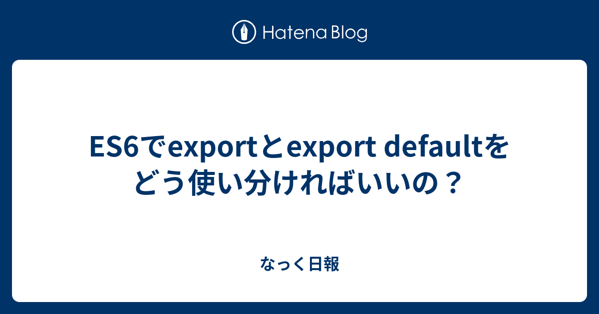 ES6でexportとexport defaultをどう使い分ければいいの？ - なっく日報