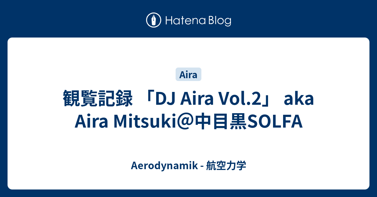観覧記録 「DJ Aira Vol.2」 aka Aira Mitsuki＠中目黒SOLFA - Aerodynamik - 航空力学