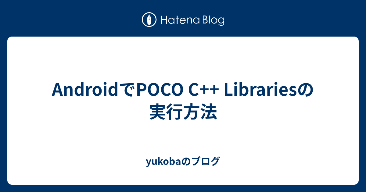 AndroidでPOCO C++ Librariesの実行方法 - yukobaのブログ