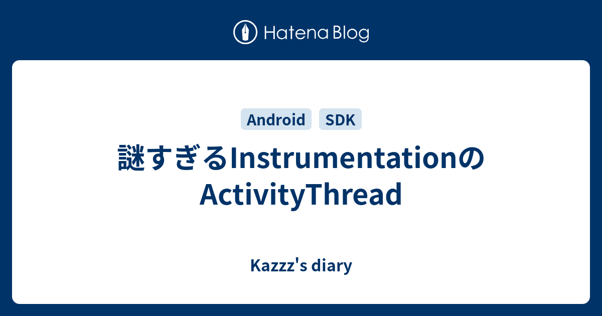 謎すぎるInstrumentationのActivityThread - Kazzz's diary