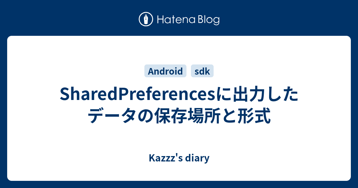 SharedPreferencesに出力したデータの保存場所と形式 - Kazzz's diary