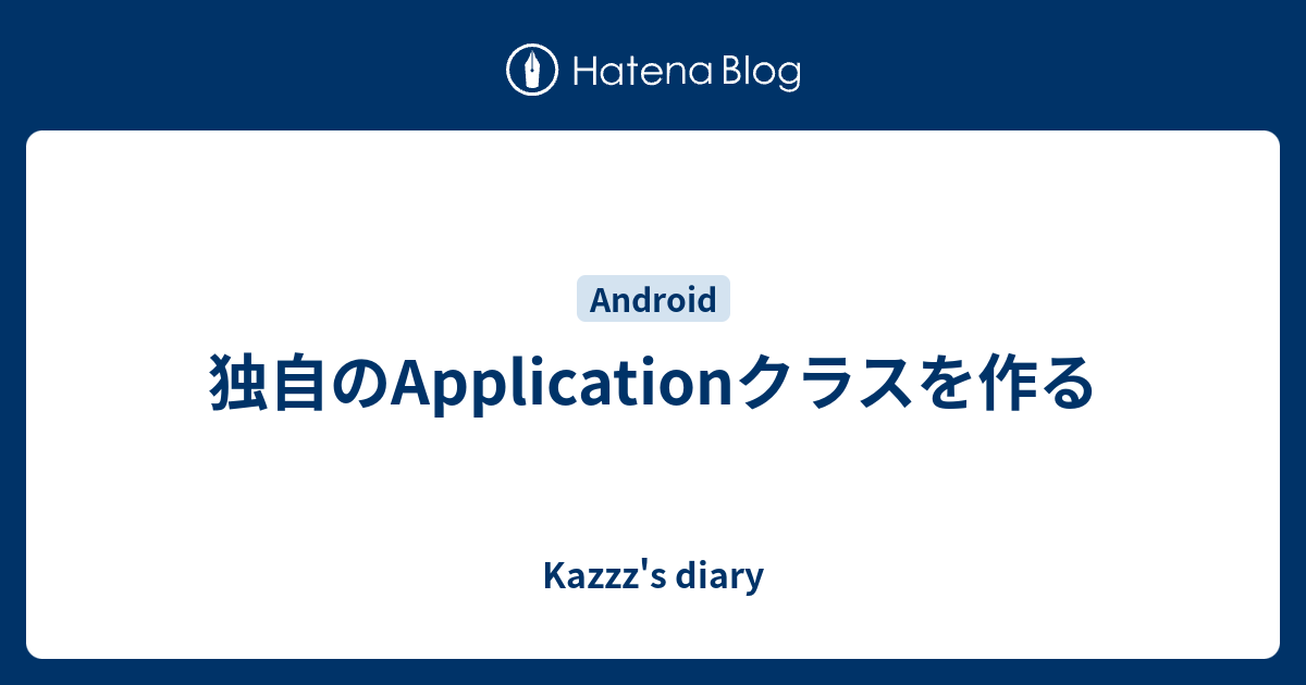 独自のApplicationクラスを作る - Kazzz's diary