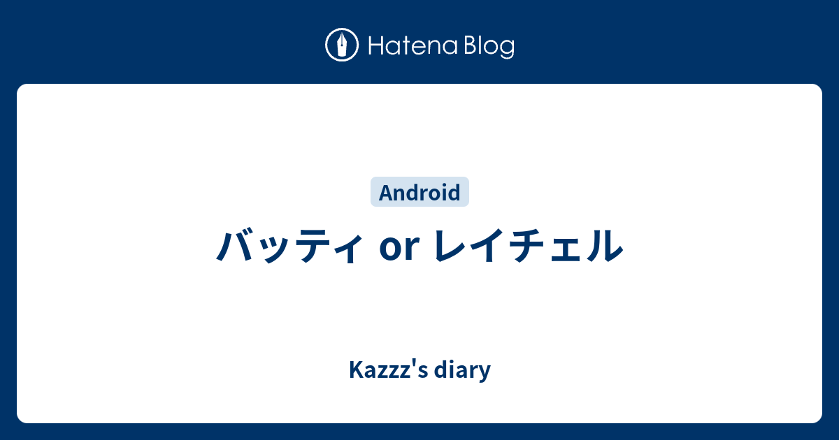 バッティ or レイチェル - Kazzz's diary