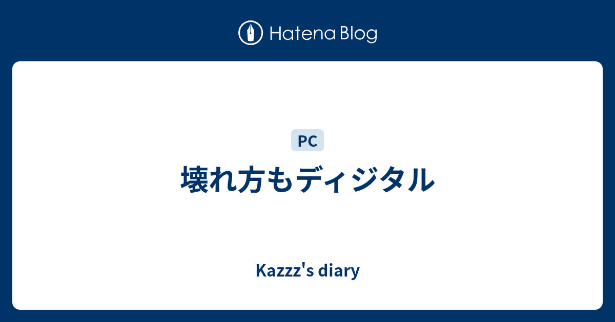 壊れ方もディジタル - Kazzz's diary