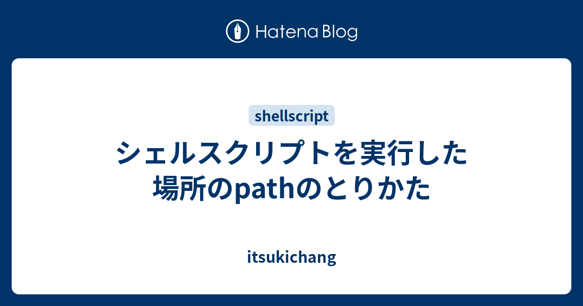 シェルスクリプトを実行した場所のpathのとりかた - itsukichang