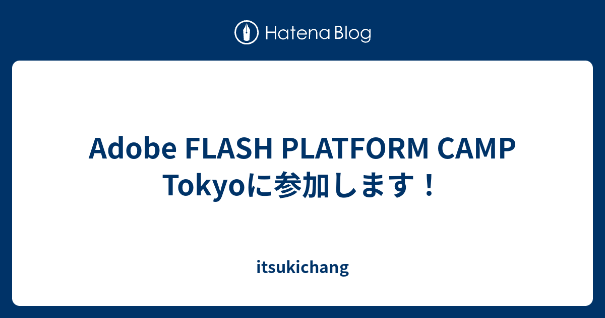 Adobe FLASH PLATFORM CAMP Tokyoに参加します！ - itsukichang
