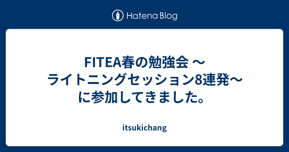 FITEA春の勉強会 〜ライトニングセッション8連発〜 に参加してきました。 - itsukichang