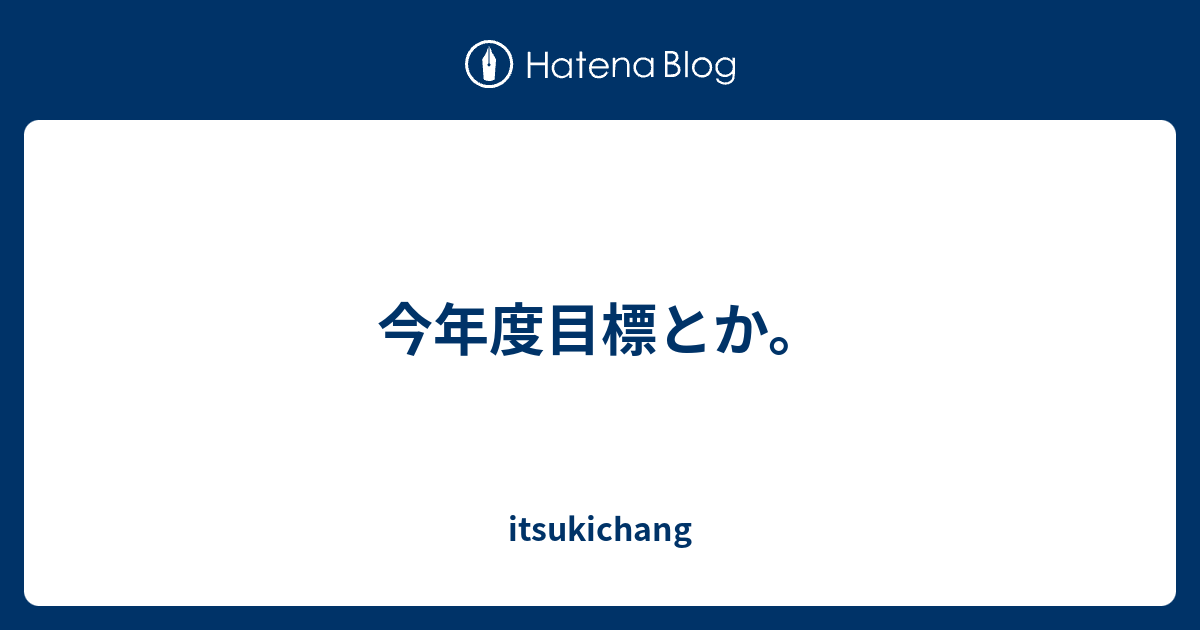 今年度目標とか。 - itsukichang