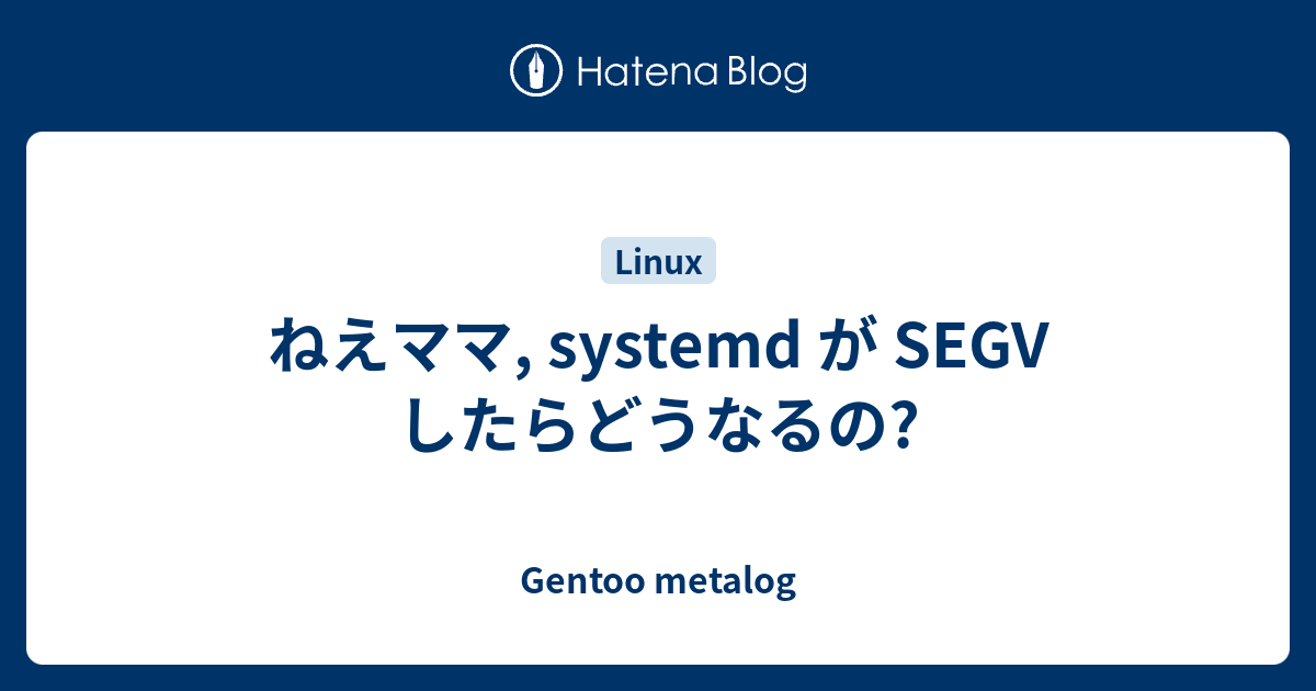 ねえママ, systemd が SEGV したらどうなるの? - Gentoo metalog