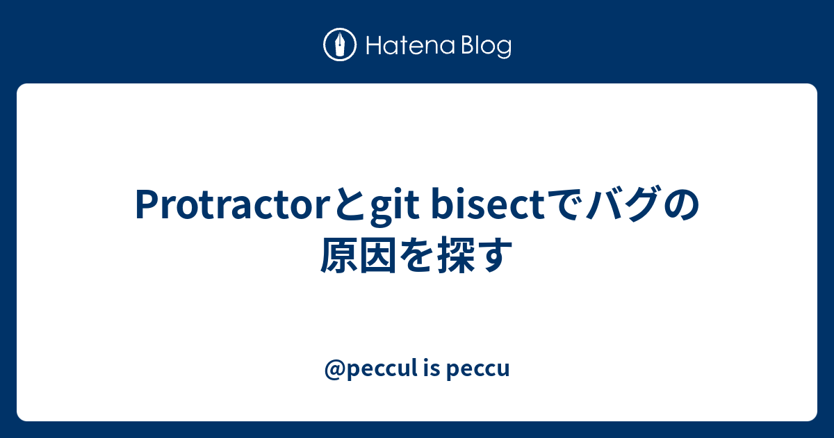 Protractorとgit bisectでバグの原因を探す - @peccul is peccu