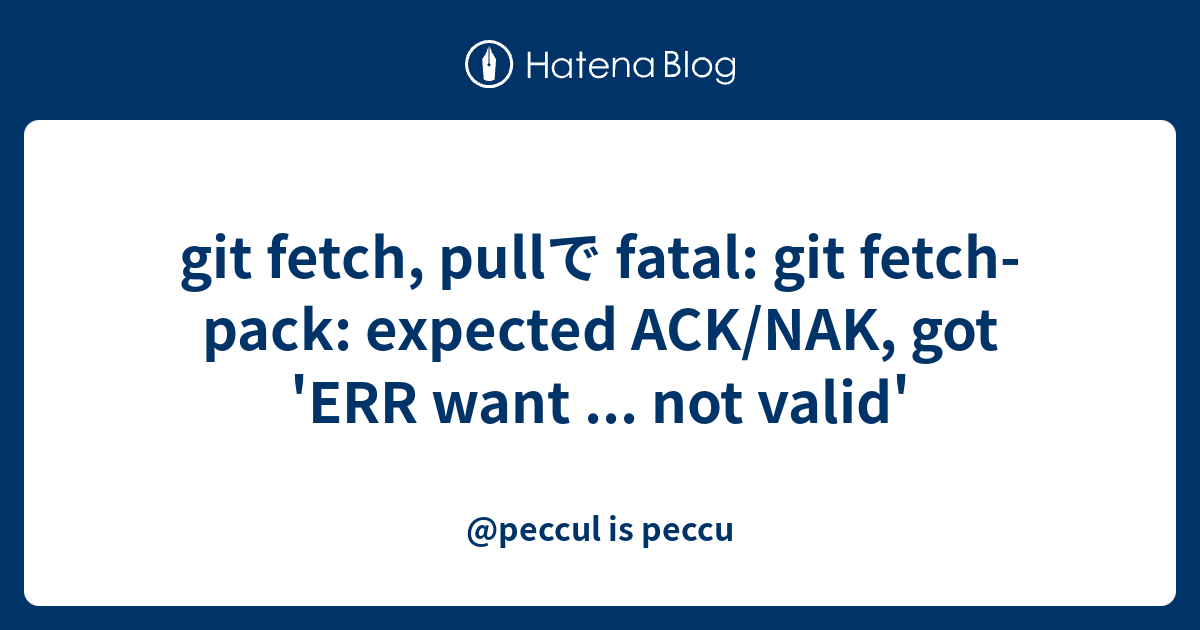 git fetch, pullで fatal: git fetch-pack: expected ACK/NAK, got 'ERR want ... not valid' - @peccul ...