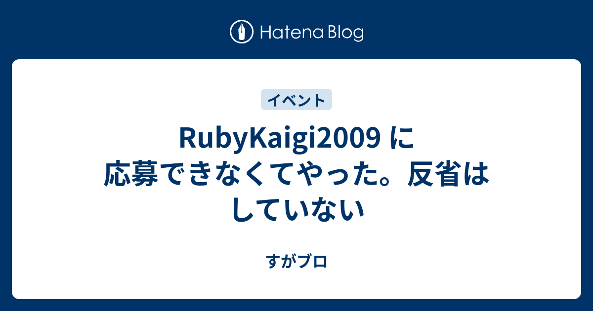 RubyKaigi2009 に応募できなくてやった。反省はしていない - すがブロ