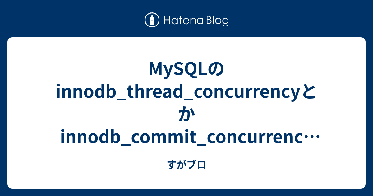 MySQLのinnodb_thread_concurrencyとかinnodb_commit_concurrencyを変更する必要があるのか問題 - すがブロ