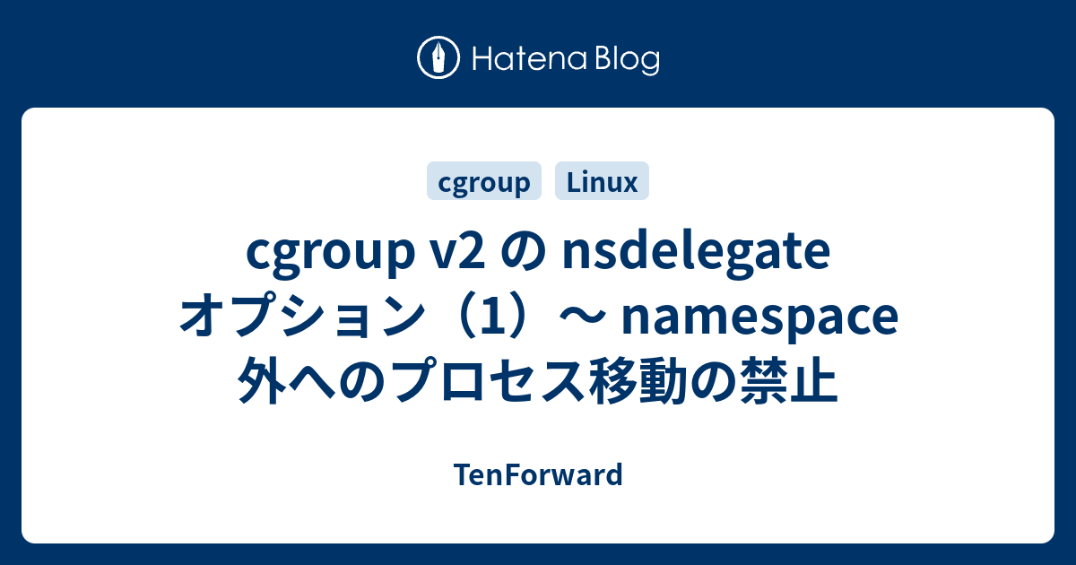 cgroup v2 の nsdelegate オプション（1）〜 namespace 外へのプロセス移動の禁止 - TenForward