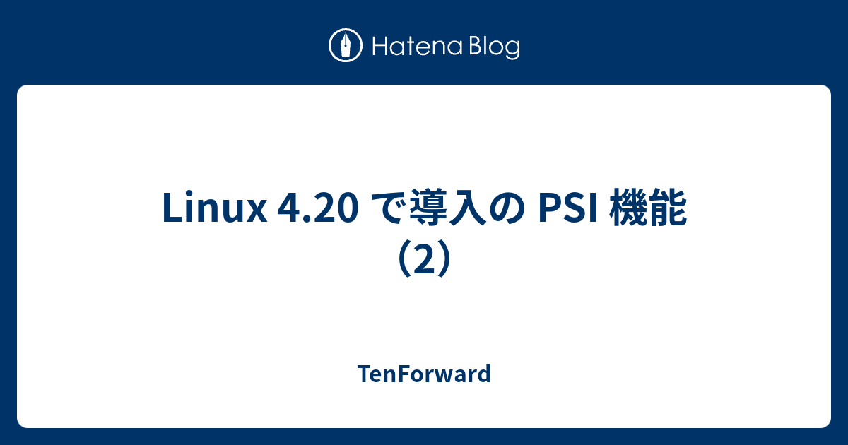 Linux 4.20 で導入の PSI 機能（2） - TenForward