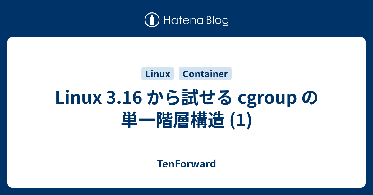 Linux 3.16 から試せる cgroup の単一階層構造 (1) - TenForward