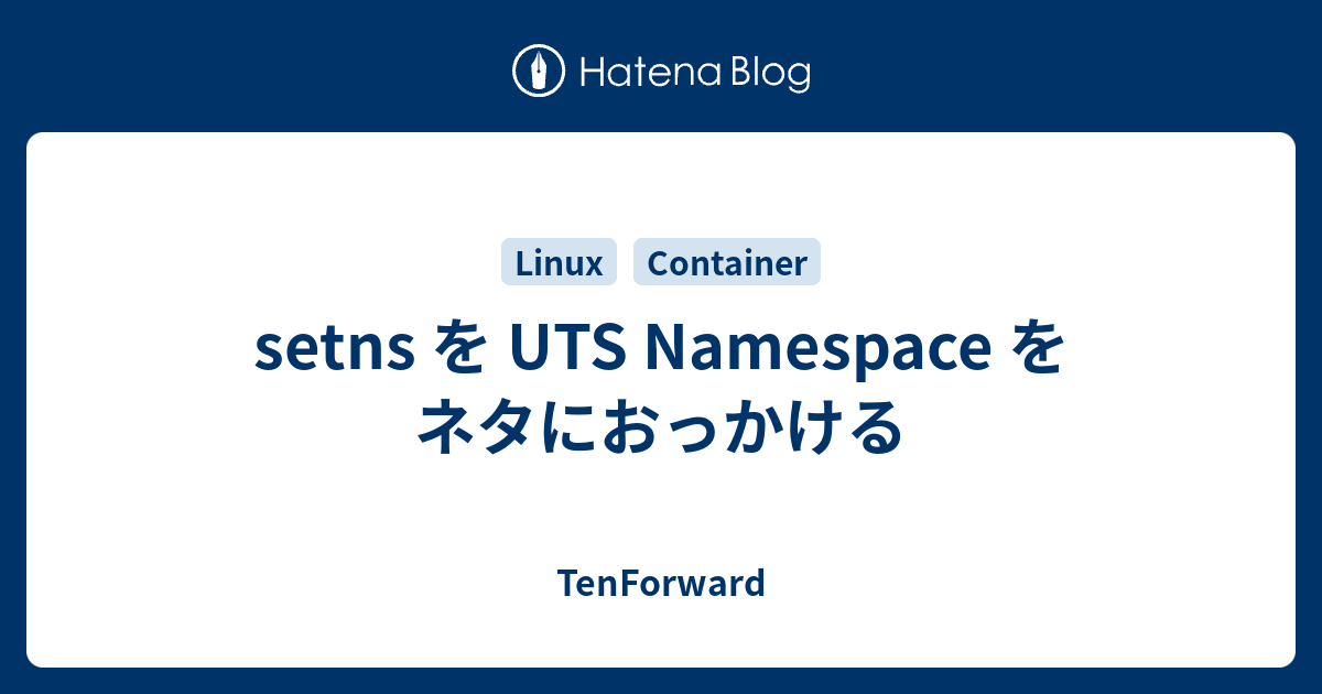 setns を UTS Namespace をネタにおっかける - TenForward
