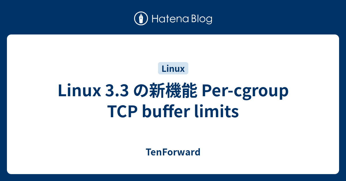 Linux 3.3 の新機能 Per-cgroup TCP buffer limits - TenForward