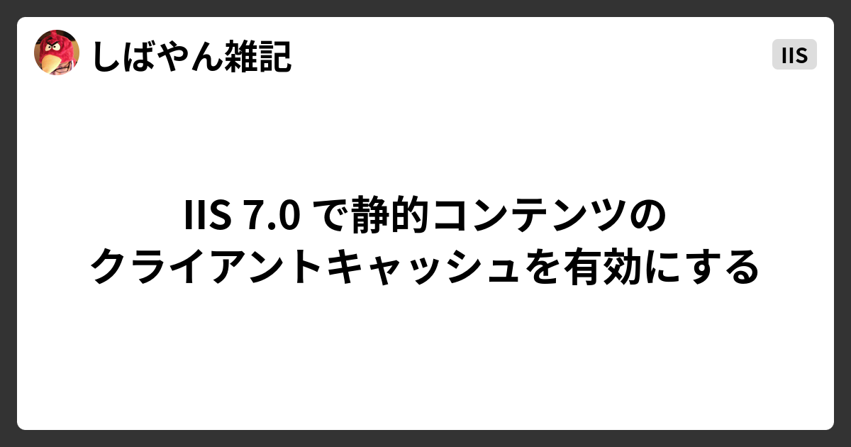 IIS 7.0 で静的コンテンツのクライアントキャッシュを有効にする - しばやん雑記