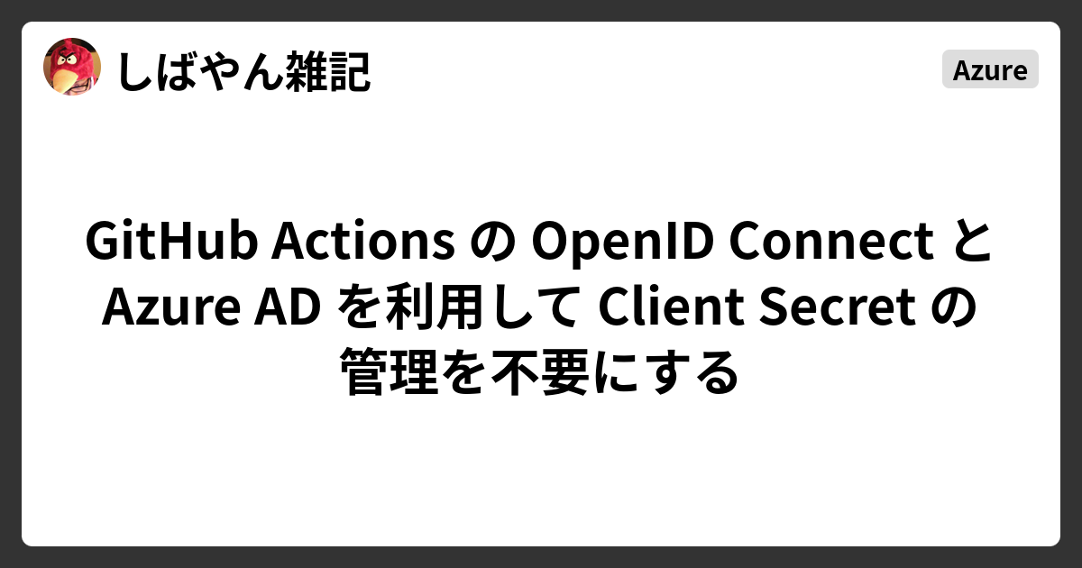 GitHub Actions の OpenID Connect と Azure AD を利用して Client Secret の管理を不要にする - しばやん雑記