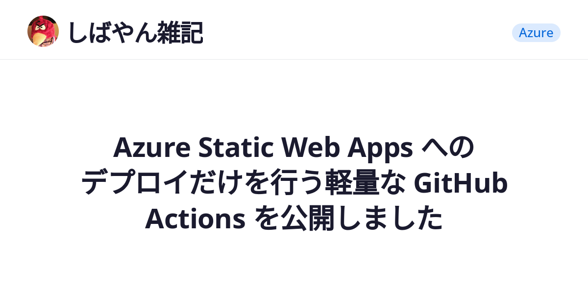 Azure Static Web Apps へのデプロイだけを行う軽量な GitHub Actions を公開しました - しばやん雑記