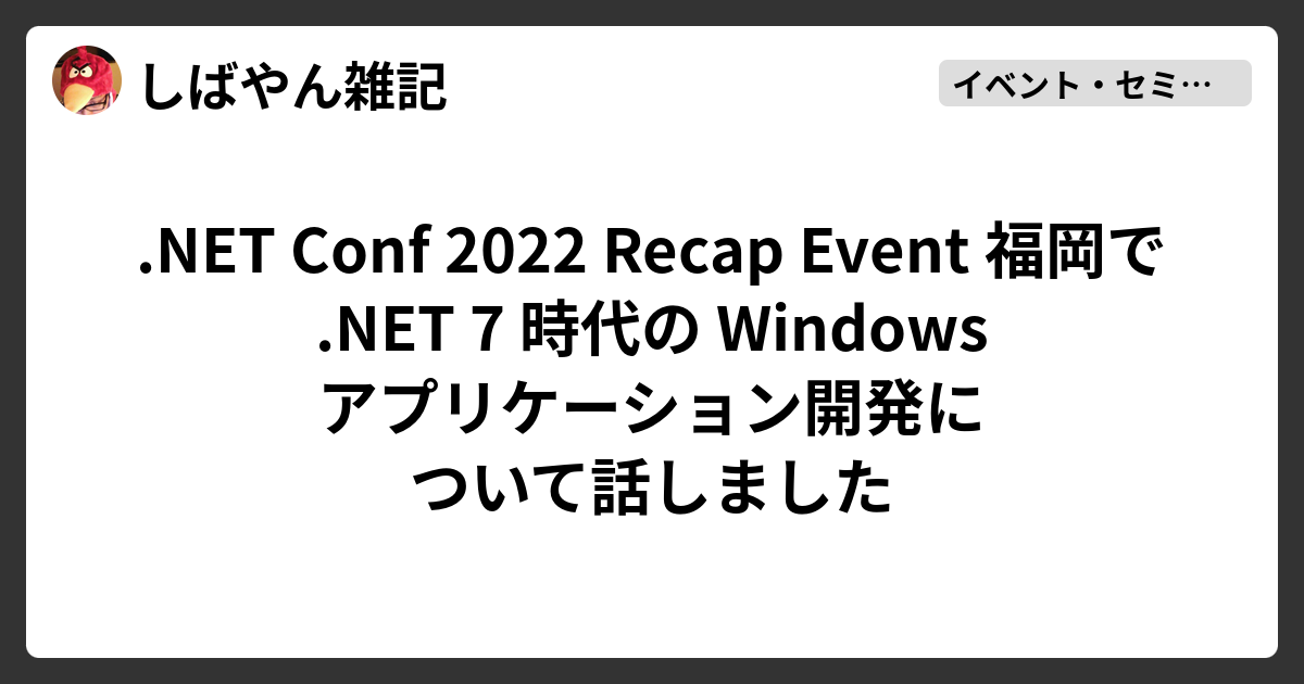 .NET Conf 2022 Recap Event 福岡で .NET 7 時代の Windows アプリケーション開発について話しました - しばやん雑記