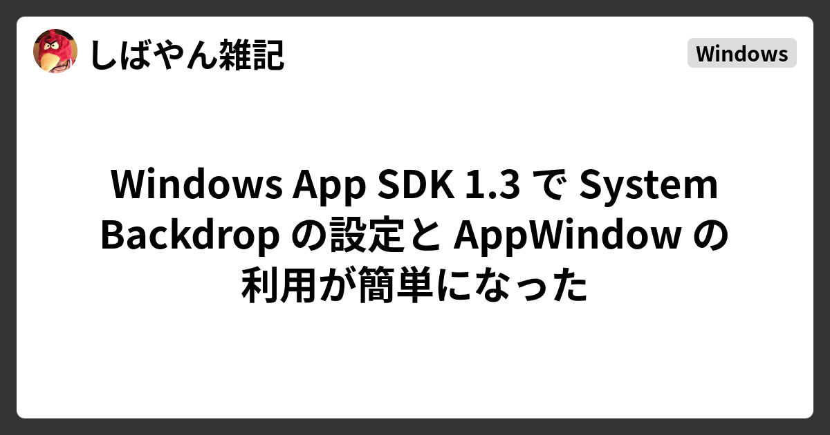Windows App SDK 1.3 で System Backdrop の設定と AppWindow の利用が簡単になった - しばやん雑記
