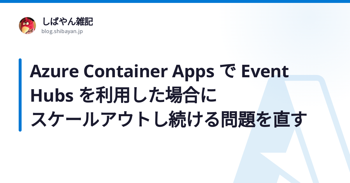 Azure Container Apps で Event Hubs を利用した場合にスケールアウトし続ける問題を直す - しばやん雑記