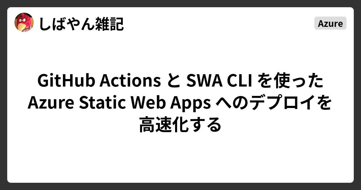 GitHub Actions と SWA CLI を使った Azure Static Web Apps へのデプロイを高速化する - しばやん雑記