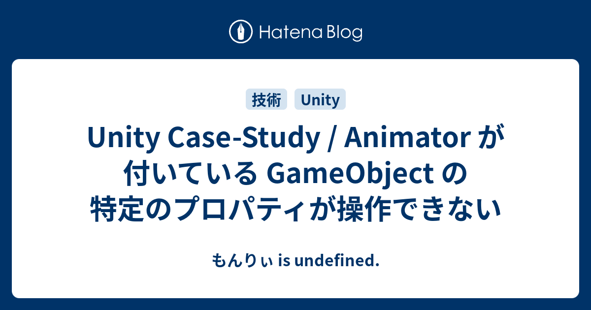 Unity Case-Study / Animator が付いている GameObject の特定のプロパティが操作できない - もんりぃ is undefined.