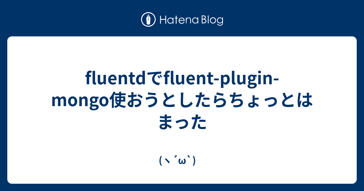 fluentdでfluent-plugin-mongo使おうとしたらちょっとはまった - (ヽ´ω`)