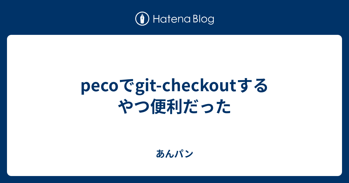 pecoでgit-checkoutするやつ便利だった - あんパン