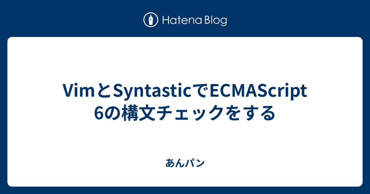 VimとSyntasticでECMAScript 6の構文チェックをする - あんパン
