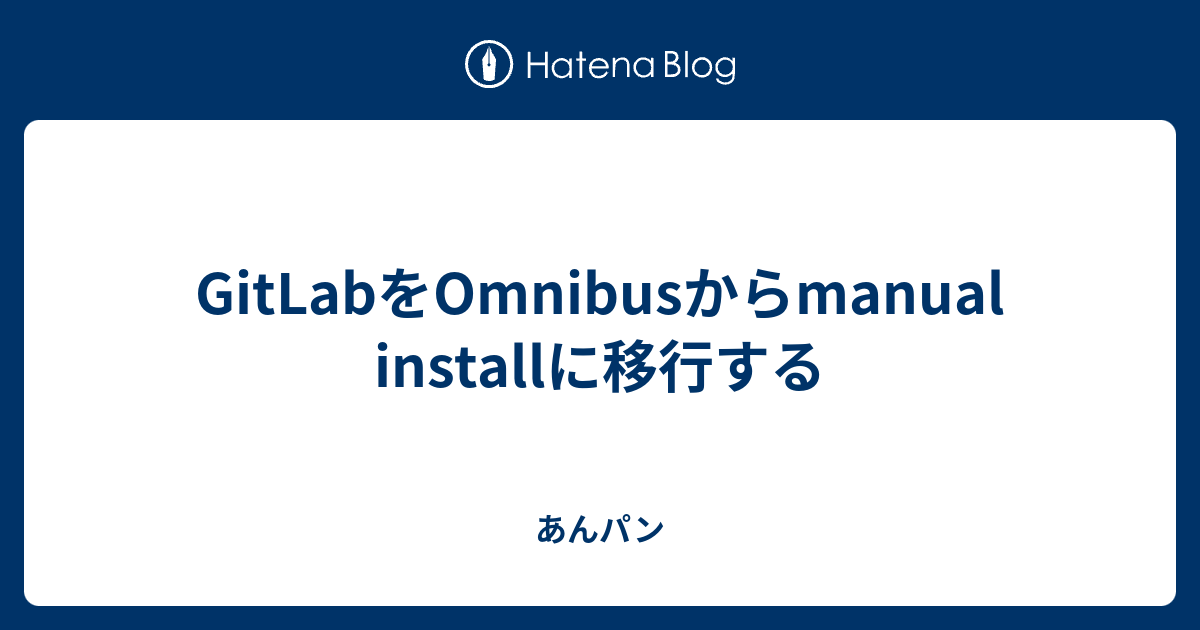 GitLabをOmnibusからmanual installに移行する - あんパン